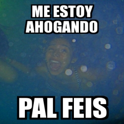 Meme Personalizado - me estoy ahogando pal feis - 1821648