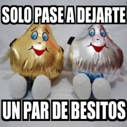 Meme Personalizado - solo pase a dejarte un par de besitos - 1823244