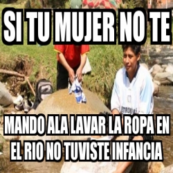 Meme Personalizado - si tu mujer no te mando ala lavar la ropa en el ...