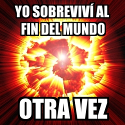 Meme Personalizado - YO SOBREVIVÃ AL FIN DEL MUNDO OTRA VEZ - 1828685
