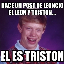 Meme Bad Luck Brian - hace un post de leoncio el leon y triston... el ...