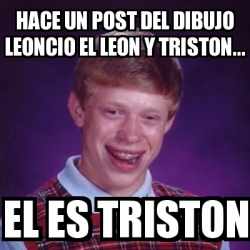 Meme Bad Luck Brian - hace un post del dibujo leoncio el leon y triston ...