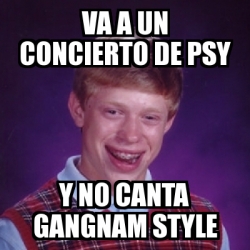 Meme Bad Luck Brian - va a un concierto de psy y no canta gangnam style ...