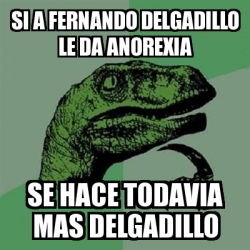 Meme Filosoraptor - SI A FERNANDO DELGADILLO LE DA ANOREXIA SE HACE ...
