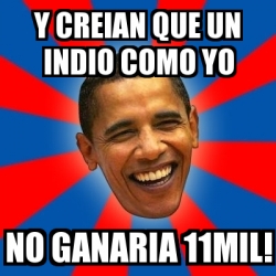 Meme Obama - Y CREIAN QUE UN INDIO COMO YO NO GANARIA 11MIL! - 1838839