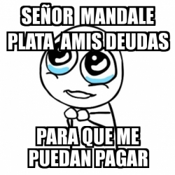 Meme Por favor - seÃ±or mandale plata amis deudas para que me puedan ...