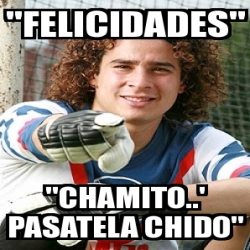 Meme Personalizado - ''felicidades'' ''chamito..' pasatela chido ...