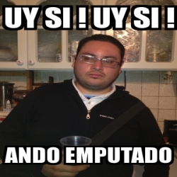 Meme Personalizado - uy si ! uy si ! ando emputado - 1841006