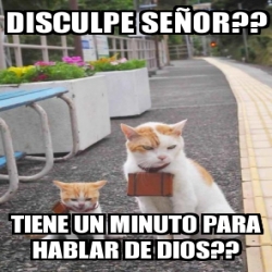 Meme Personalizado - disculpe seÃ±or?? tiene un minuto para hablar de ...