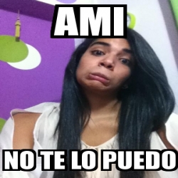 Meme Personalizado - AMI NO TE LO PUEDO - 1844454
