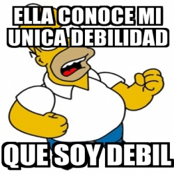 Meme Personalizado - ella conoce mi unica debilidad que soy debil - 1844790