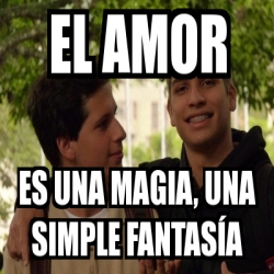 Meme Personalizado - El amor Es una magia, una simple fantasÃ­a - 1845108