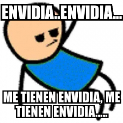 Meme Personalizado - envidia..envidia... me tienen envidia, me tienen ...