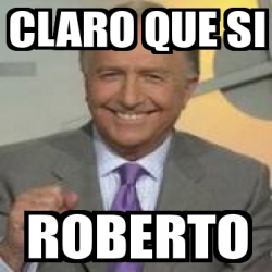 Meme Personalizado - CLARO QUE SI ROBERTO - 1846881