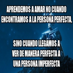 Meme Personalizado - Aprendemos a amar no cuando encontramos a la ...