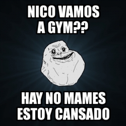 Meme Forever Alone - Nico Vamos A Gym?? hAY nO Mames Estoy Cansado ...