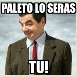 Meme Mr Bean - Paleto lo seras Tu! - 1847499