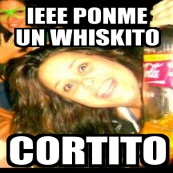 Meme Personalizado - ieee ponme un whiskito cortito - 1847827