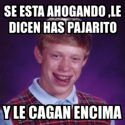 Meme Bad Luck Brian - se esta ahogando ,LE DICEN HAS PAJARITO y le ...