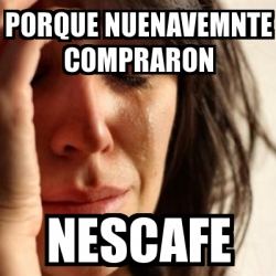 Meme Problems - porque nuenavemnte compraron nescafe - 1849025