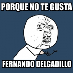 Meme Y U No - PORQUE NO TE GUSTA FERNANDO DELGADILLO - 1852984