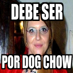 Meme Personalizado - debe ser por dog chow - 1854592