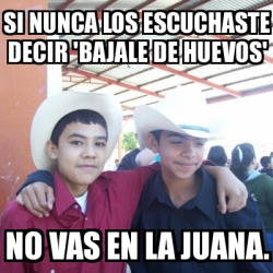 Meme Personalizado - si nunca los escuchaste decir 'bajale de huevos ...
