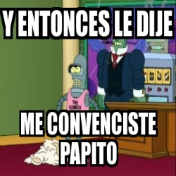 Meme Personalizado - y entonces le dije me convenciste papito - 1859695