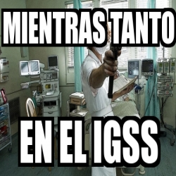 Meme Personalizado - mientras tanto en el IGSS - 1863013