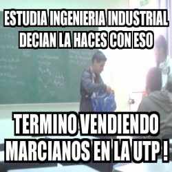 Meme Personalizado - estudia ingenieria industrial decian la haces con ...