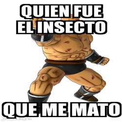 Meme Personalizado - quien fue el insecto que me mato - 1874797
