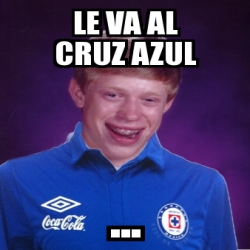 Meme Personalizado - le va al cruz azul ... - 1878276