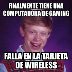 Meme Bad Luck Brian - finalmente tiene una computadora de gaming falla ...