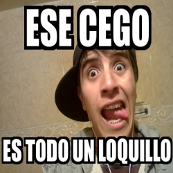 Meme Personalizado - ese cego es todo un loquillo - 1879245