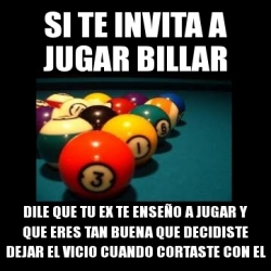 Meme Personalizado - Si te invita a jugar billar dile que tu ex te ...