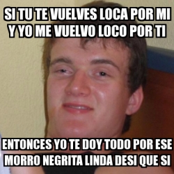 Meme Stoner Stanley - si tu te vuelves loca por mi y yo me vuelvo loco ...