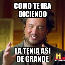 Meme Ancient Aliens - como te iba diciendo la tenia asi de grande - 1883444