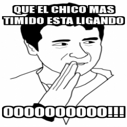 Meme Personalizado - que el chico mas timido esta ligando oooooooooo ...