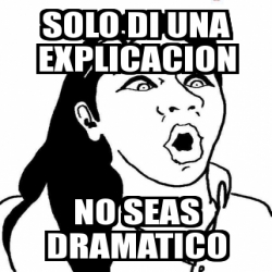 Meme Personalizado - solo di una explicacion no seas dramatico - 1888683