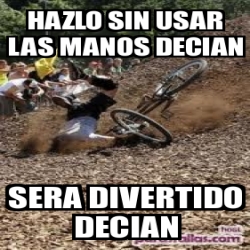 Meme Personalizado - HAZLO SIN USAR LAS MANOS DECIAN SERA DIVERTIDO ...