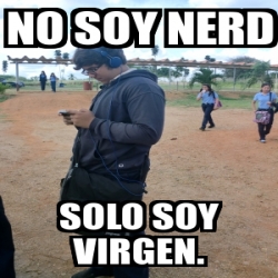Meme Personalizado - No soy nerd SOLO SOY VIRGEN. - 1891279