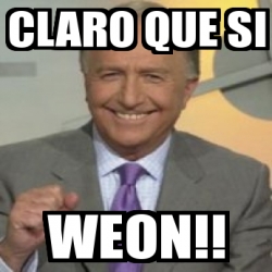 Meme Personalizado - claro que si weon!! - 1892579