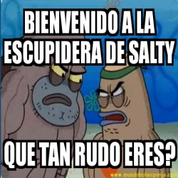Meme Personalizado - bienvenido a la escupidera de salty QUE TAN RUDO ...
