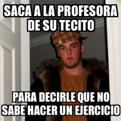 Meme Scumbag Steve - saca a la profesora de su tecito para decirle que ...