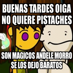 Meme Personalizado - buenas tardes oiga no quiere pistaches son magicos ...