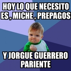 Meme Bebe Exitoso - hoy lo que necesito es , miche , prepagos y jorgue ...