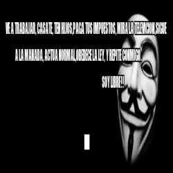 Meme Personalizado - ve a trabajar, casate, ten hijos,paga tus ...