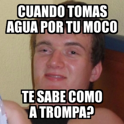 Meme Stoner Stanley - cuando tomas agua por tu moco te sabe como a ...