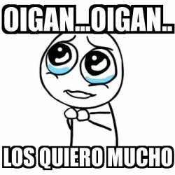 Meme Por favor - oigan...oigan.. los quiero mucho - 1099234