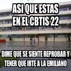 Meme Personalizado - ASI QUE ESTAS EN EL CBTIS 22 DIME QUE SE SIENTE ...